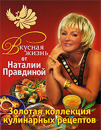 Правдина Н. Б.(ИД Правдиной)(тв)(б/ф) Вкусная жизнь от Наталии Правдиной Зол. коллекция кулинарных рецептов