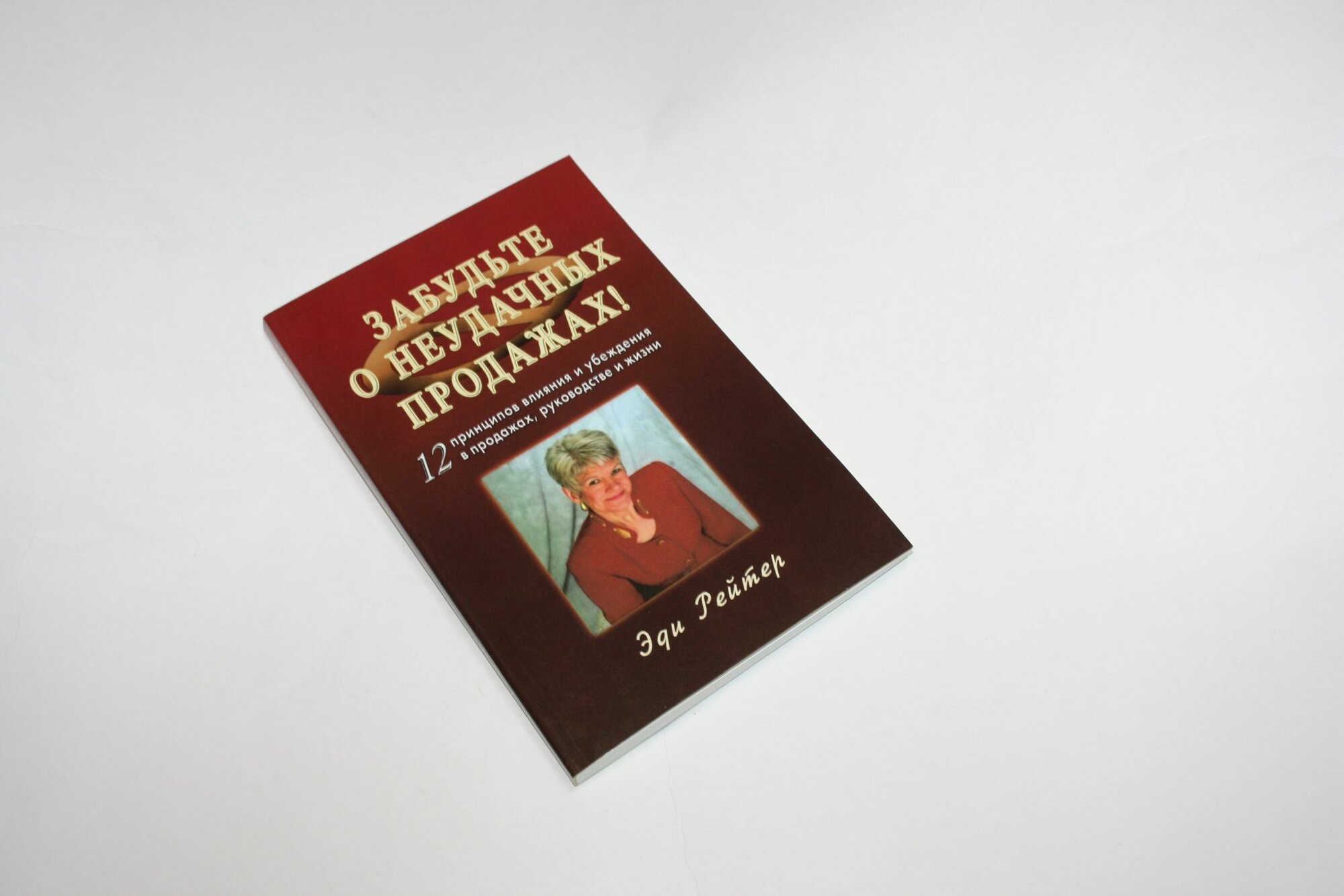 Забудьте о неудачных продажах! 12 принципов влияния и убеждения в продажах, руководстве и жизни