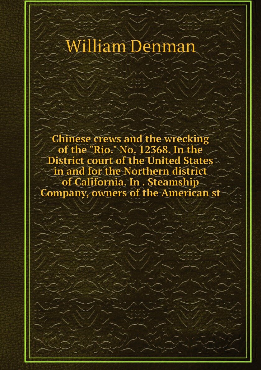 Chinese crews and the wrecking of the "Rio." No. 12368. In the District court of the United States in and for the Northern district of California. In . Steamship Company, owners of the American st