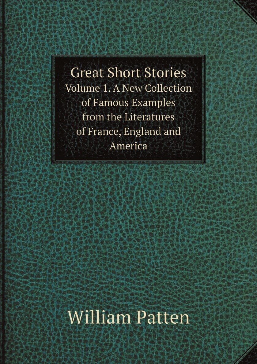 Great Short Stories. Volume 1. A New Collection of Famous Examples from the Literatures of France, England and America