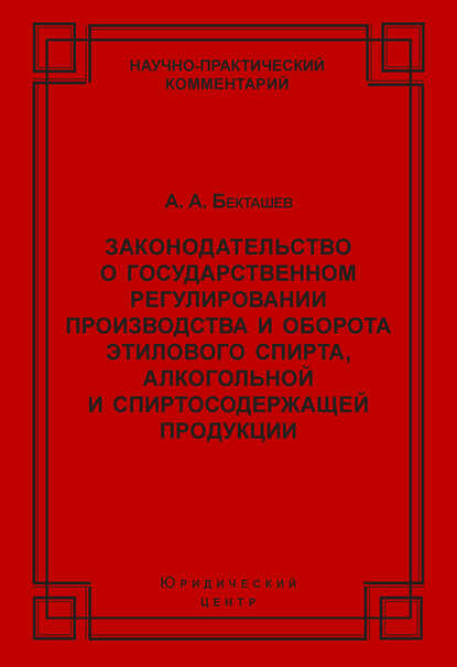 Законодательство о государственном регулировании производства и оборота этилового спирта, алкогольной и спиртосодержащей продукции [Цифровая книга]