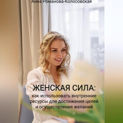 Женская сила: как использовать внутренние ресурсы для достижения целей и осуществления желаний [Аудиокнига]