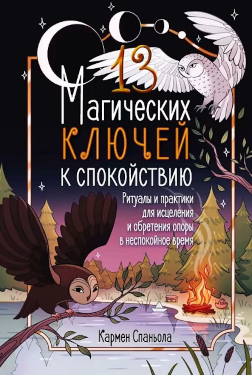 13 магических ключей к спокойствию. Ритуалы и практики для исцеления и обретения опоры в неспокойное время. Спаньола К. АСТ