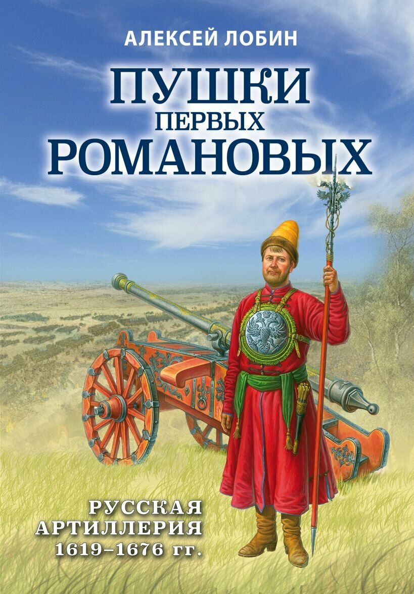 Пушки первых Романовых: Русская артиллерия 1619-1676 гг. / Лобин А. Н.
