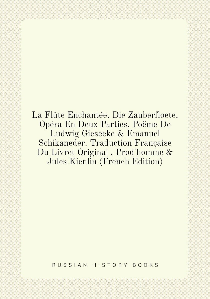 La Flûte Enchantée. Die Zauberfloete. Opéra En Deux Parties. Poëme De Ludwig Giesecke & Emanuel Schikaneder. Traduction Française Du Livret Original …