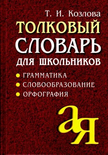 Толковый словарь для школьников. Грамматика. Словообразование. Орфография./офсет (Козлова Т. И.)