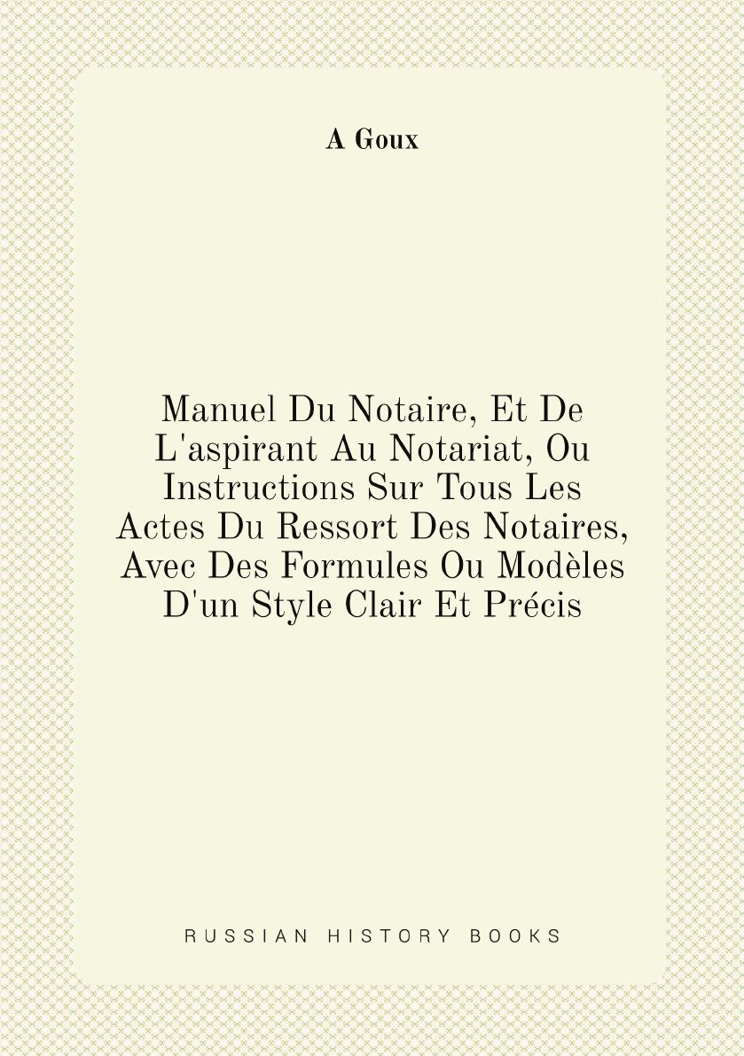 Manuel Du Notaire, Et De L'aspirant Au Notariat, Ou Instructions Sur Tous Les Actes Du Ressort Des Notaires, Avec Des Formules Ou Modèles D'un Style …