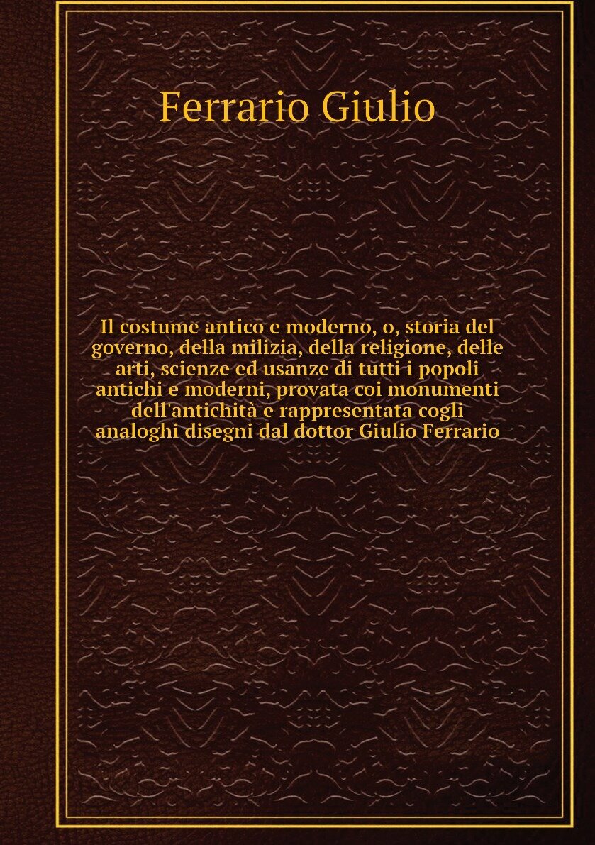 "Il costume antico e moderno, o, storia del governo, della milizia, della religione, delle arti, scienze ed usanze di tutti i popoli antichi e modern…