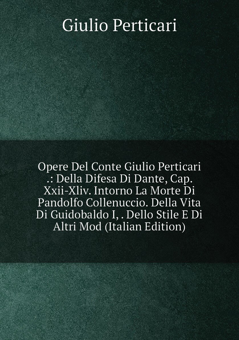 "Opere Del Conte Giulio Perticari : Della Difesa Di Dante, Cap. Xxii-Xliv. Intorno La Morte Di Pandolfo Collenuccio. Della Vita Di Guidobaldo I, . D…