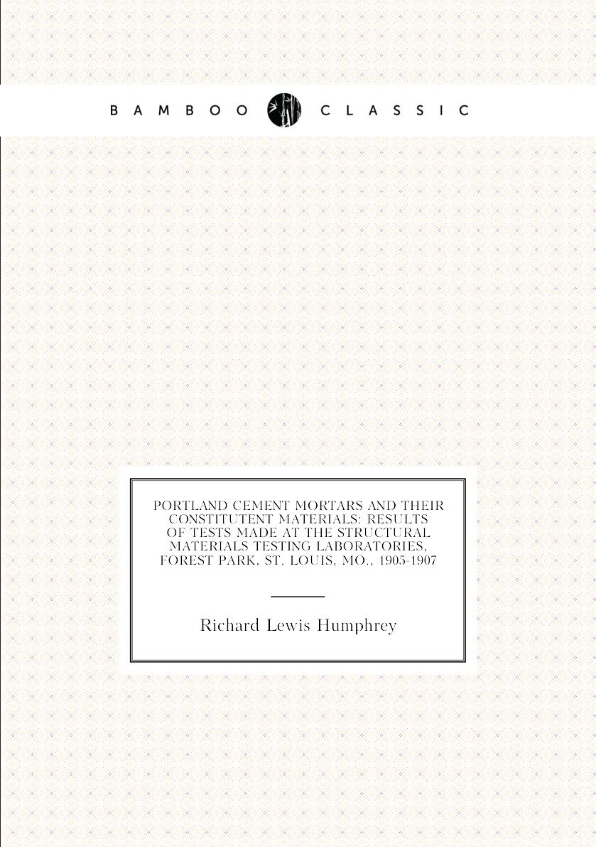 Portland Cement Mortars and Their Constitutent Materials: Results of Tests Made at the Structural Materials Testing Laboratories, Forest Park, St. Lo…