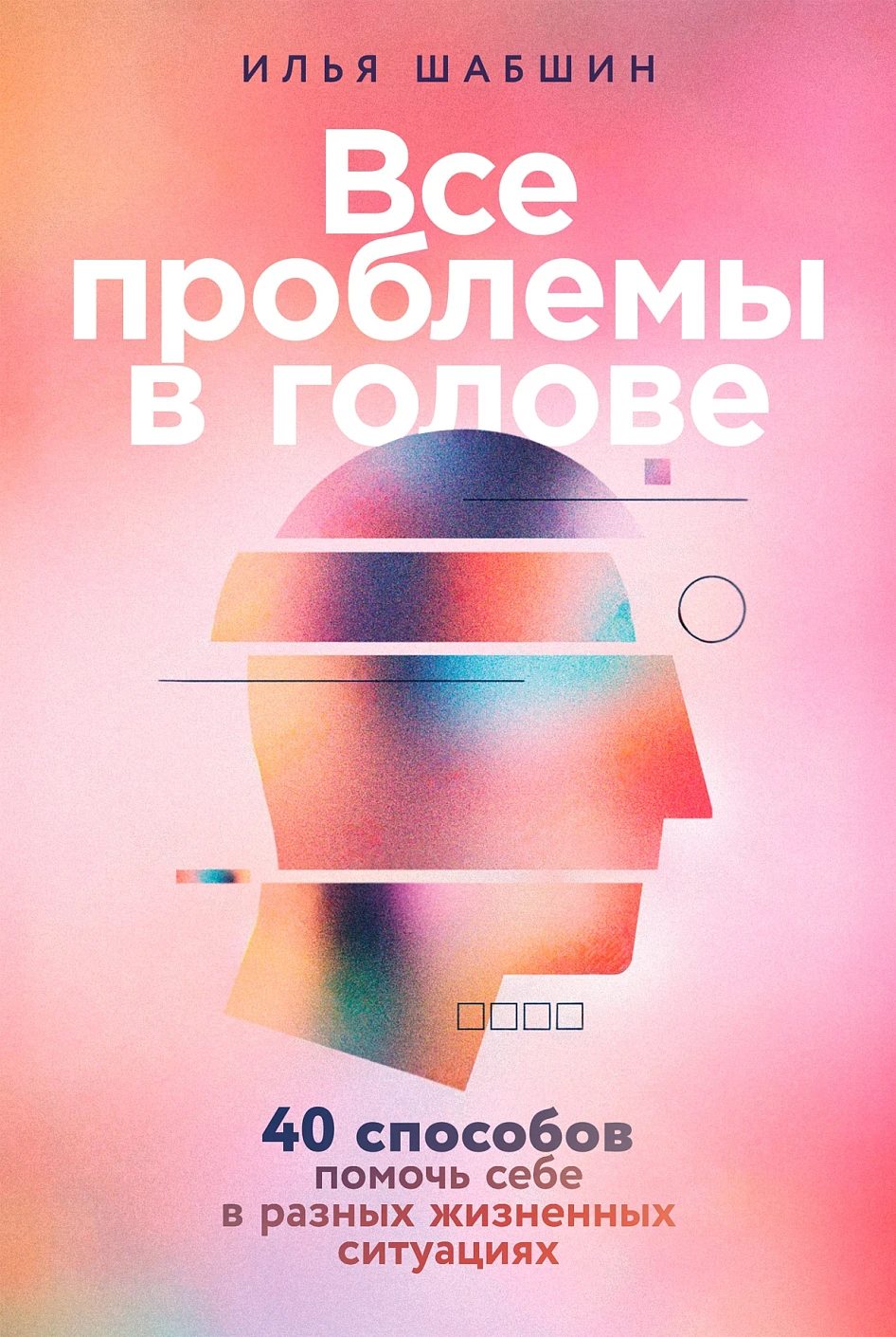 Все проблемы в голове: 40 способов помочь себе в разных жизненных ситуациях