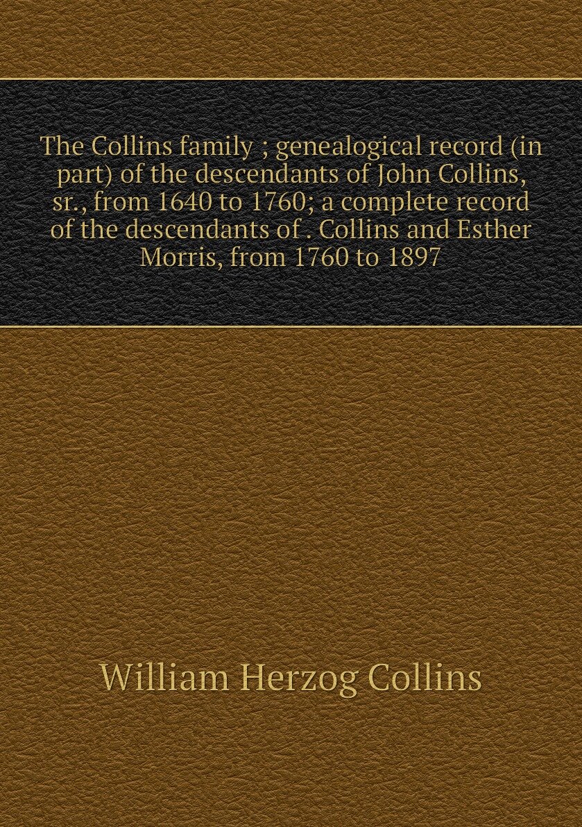 "The Collins family ; genealogical record (in part) of the descendants of John Collins, sr, from 1640 to 1760; a complete record of the descendants …