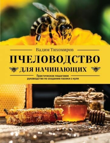 Вадим Тихомиров: Пчеловодство для начинающих. Практическое пошаговое руководство по созданию пасеки с нуля