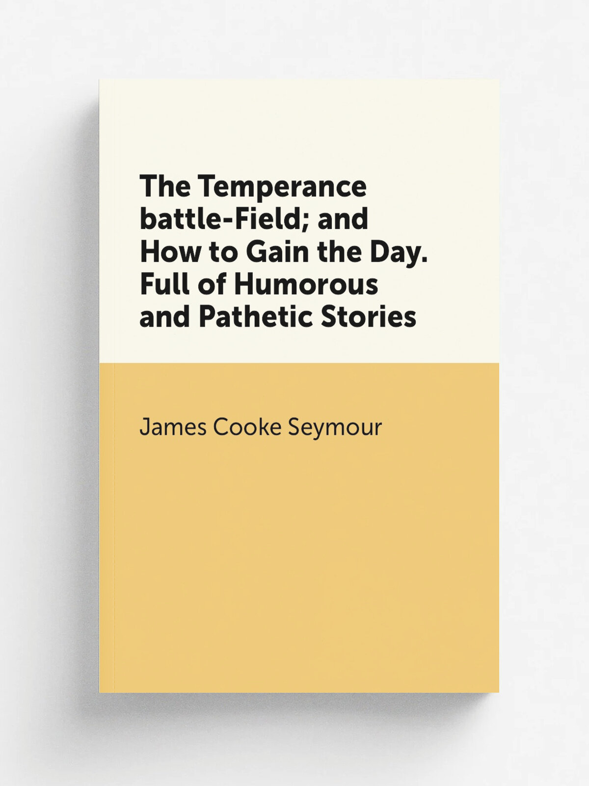 The Temperance battle-Field; and How to Gain the Day. Full of Humorous and Pathetic Stories | James Cooke Seymour | Репринт