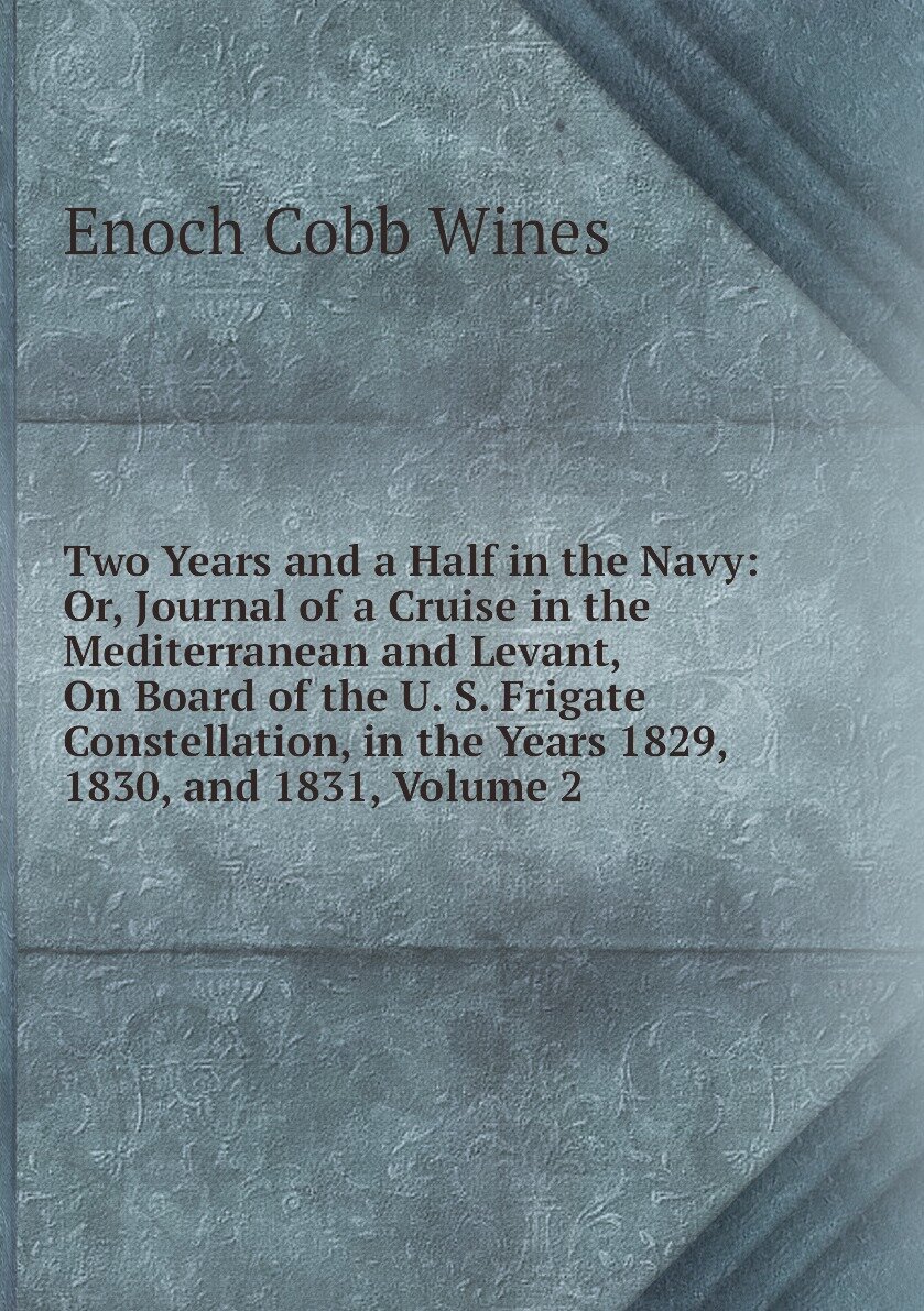 Two Years and a Half in the Navy: Or, Journal of a Cruise in the Mediterranean and Levant, On Board of the U. S. Frigate Constellation, in the Years 1829, 1830, and 1831, Volume 2