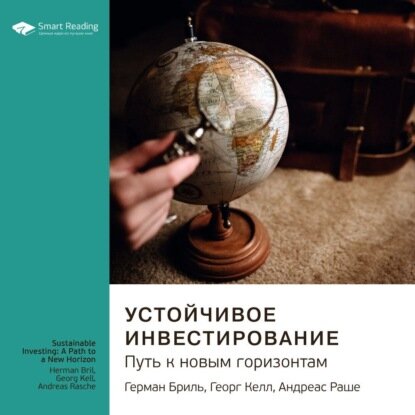 Ключевые идеи книги: Устойчивое инвестирование. Путь к новым горизонтам. Герман Бриль, Георг Келл, Андреас Раш [Аудиокнига]