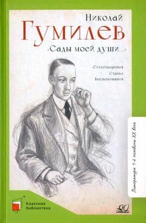 Гумилев Н. С. "Сады моей души." Стихотворения / Статьи / Воспоминания (Бритвин И.) Серия "Классная библиотека". Детская и юношеская книга