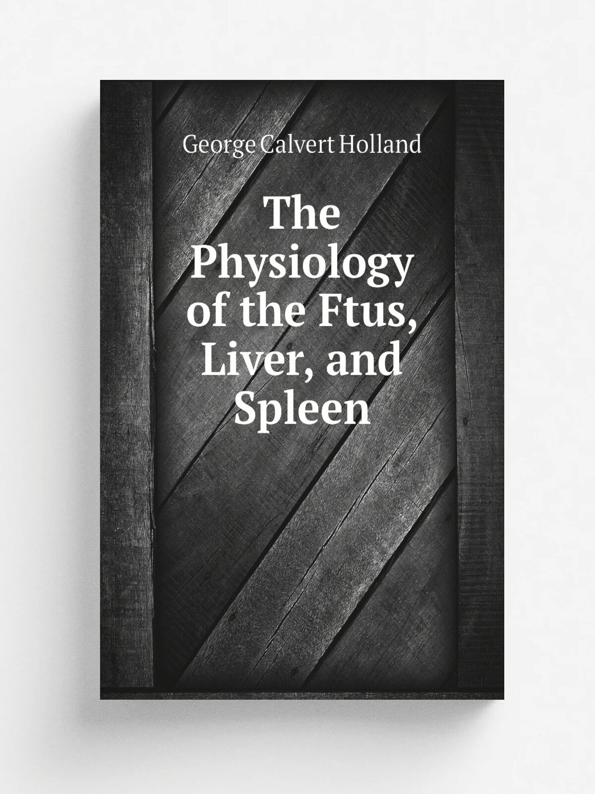 The Physiology of the Ftus, Liver, and Spleen | George Calvert Holland | Репринт