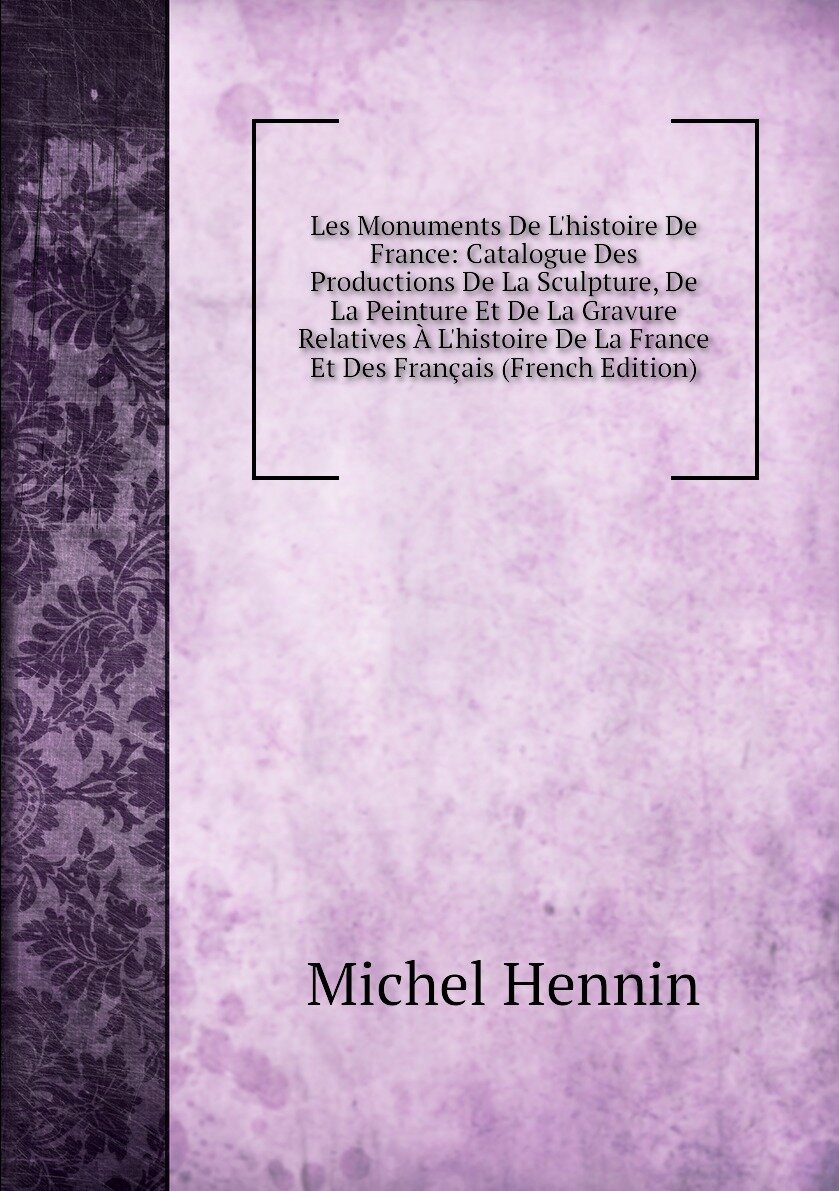 Les Monuments De L'histoire De France: Catalogue Des Productions De La Sculpture, De La Peinture Et De La Gravure Relatives À L'histoire De La France Et Des Français (French Edition)