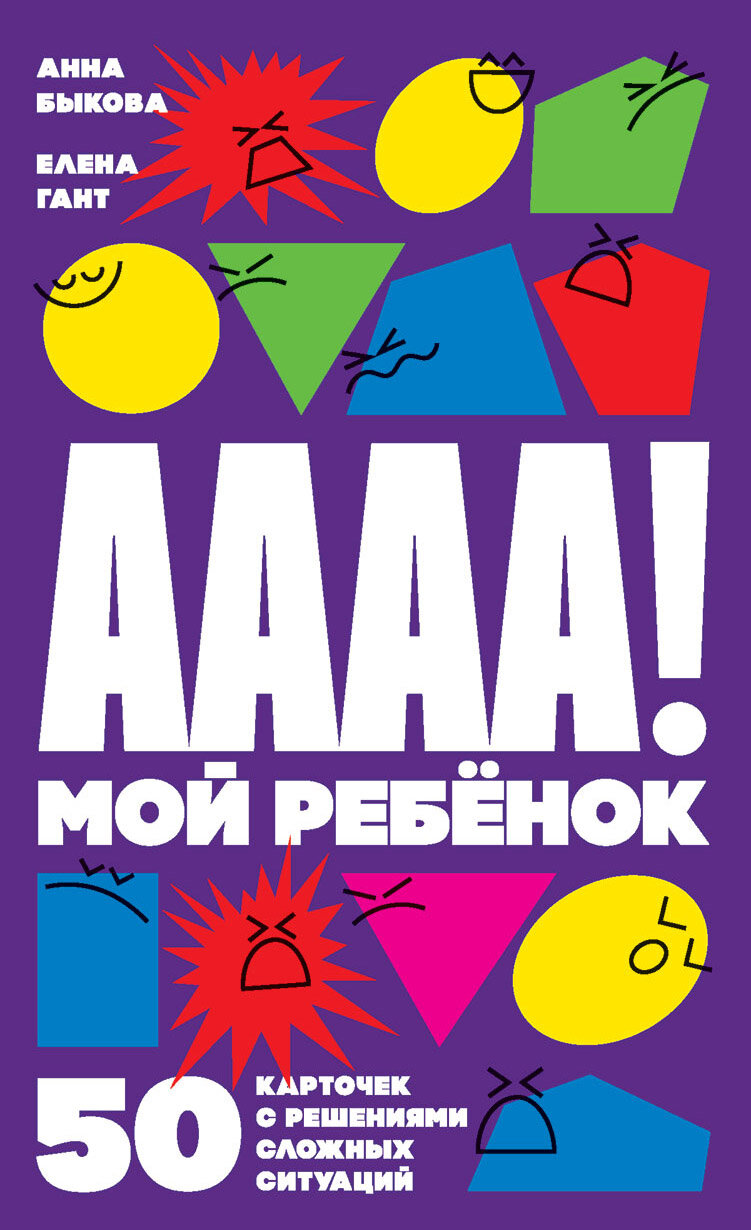 А-а-а-а! Мой ребенок : 50 карточек с решениями сложных ситуаций / Гант Э. Быкова А.