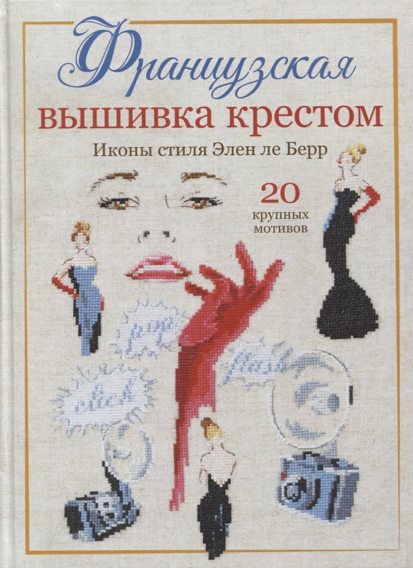 Книга: "Французская вышивка крестом: Иконы стиля Элен ле Берр" от Ле Э. Б, русский язык, Вышивка