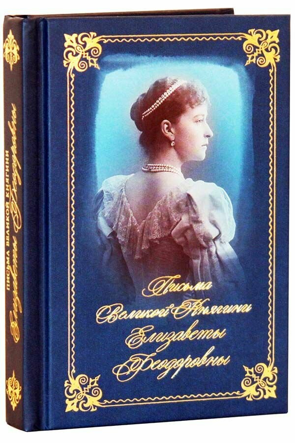 Письма преподобномученицы великой княгини Елизаветы Феодоровны. Избранное. Православное сестричество во имя преподобномученицы Елизаветы, Москва