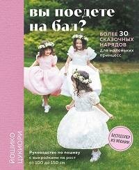 Книга "Вы поедете на бал? : более 30 сказочных нарядов для маленьких принцесс"