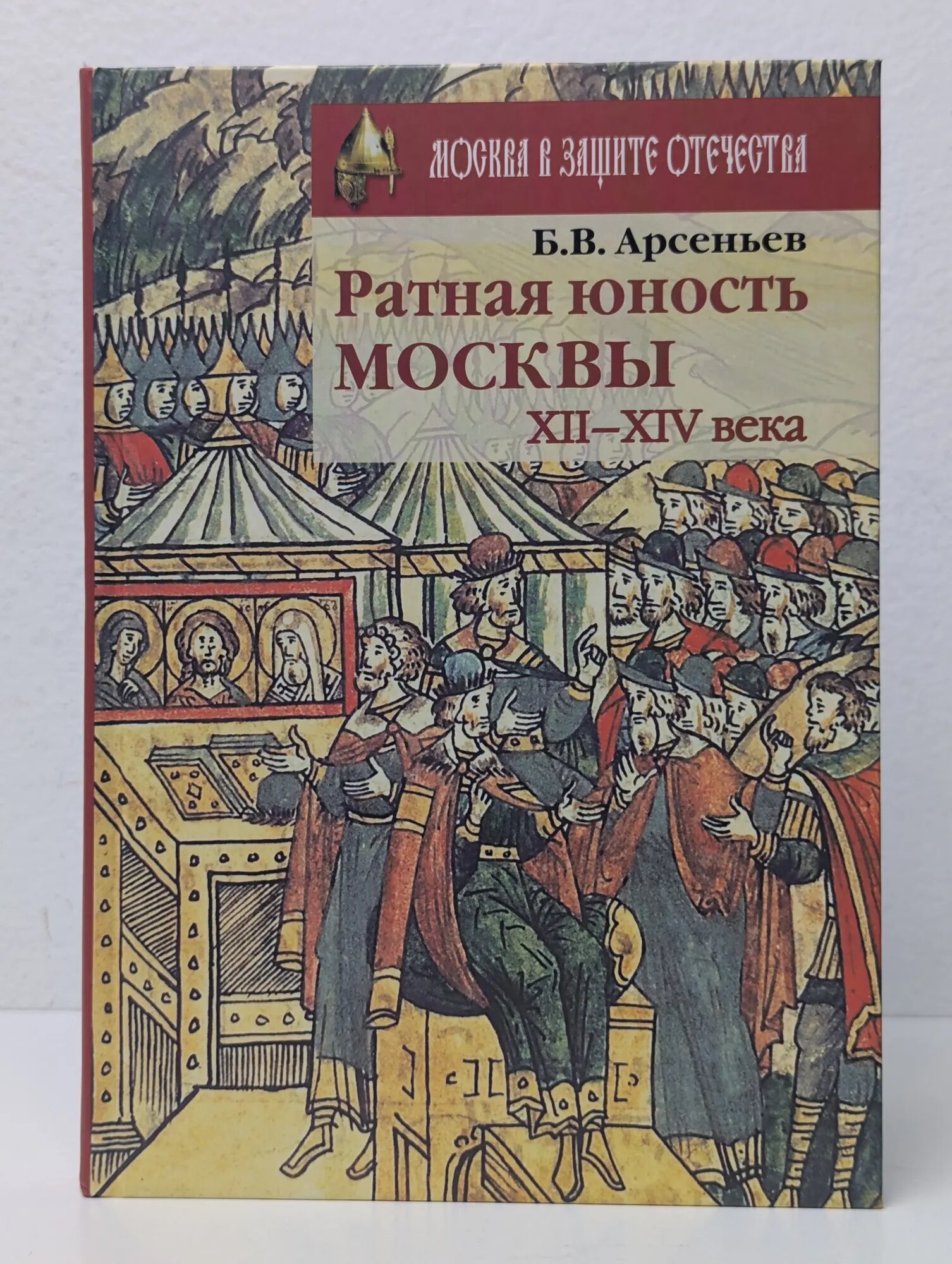 Москва в защите Отечества. Ратная юность Москвы. XII-XIV век Арсеньев Борис Вячеславович 2005