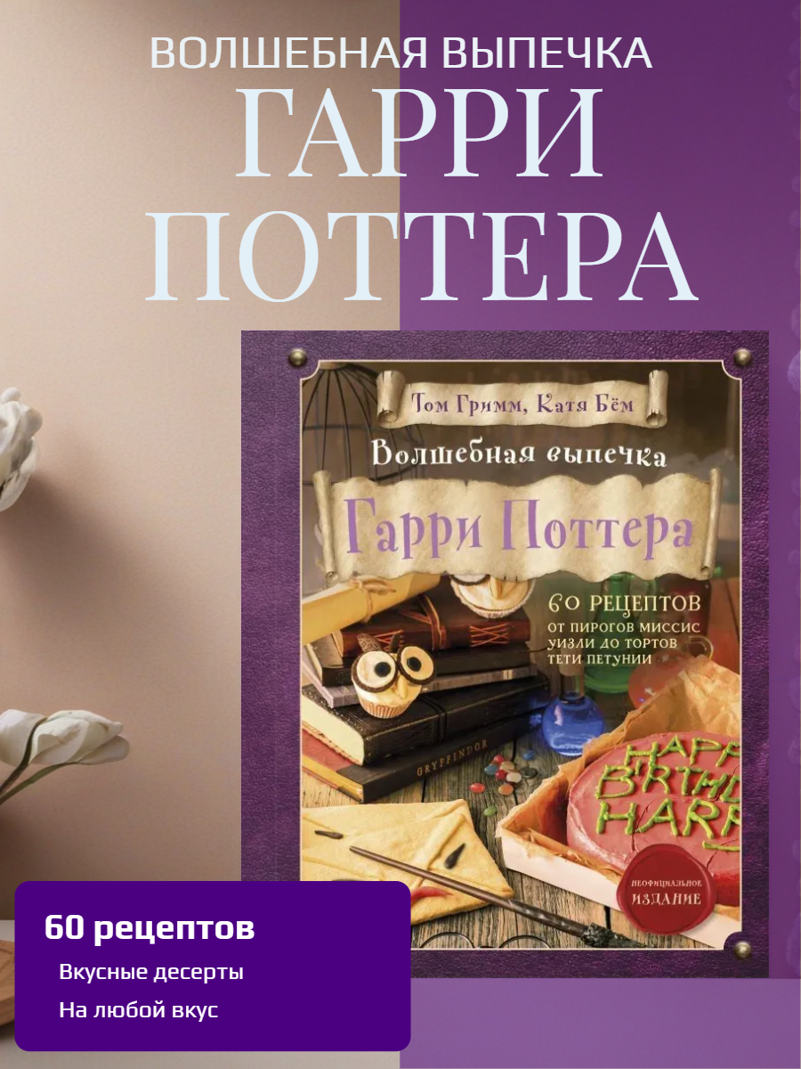 Том Гримм, Катя Бём "Волшебная выпечка Гарри Поттера. 60 рецептов от пирогов миссис Уизли до тортов тети Петунии."