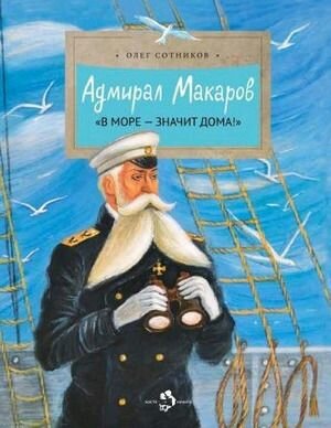 Сотников: Адмирал Макаров. В море значит дома! Серия Настя и Никита. Издательство Настя и Никита
