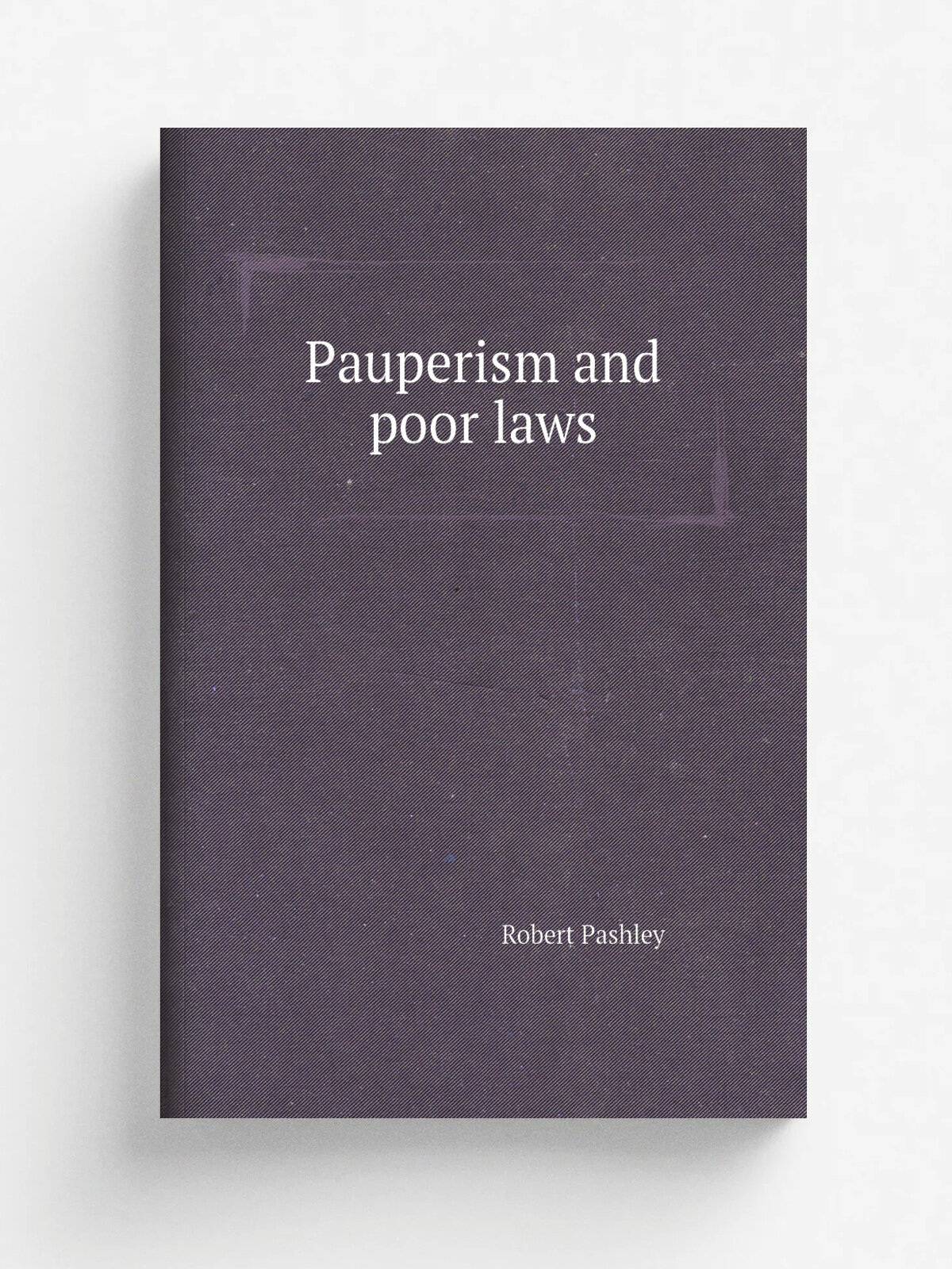 Pauperism and poor laws | Robert Pashley | 1852 | London, Longman, Brown, Green, and Longmans | Репринт