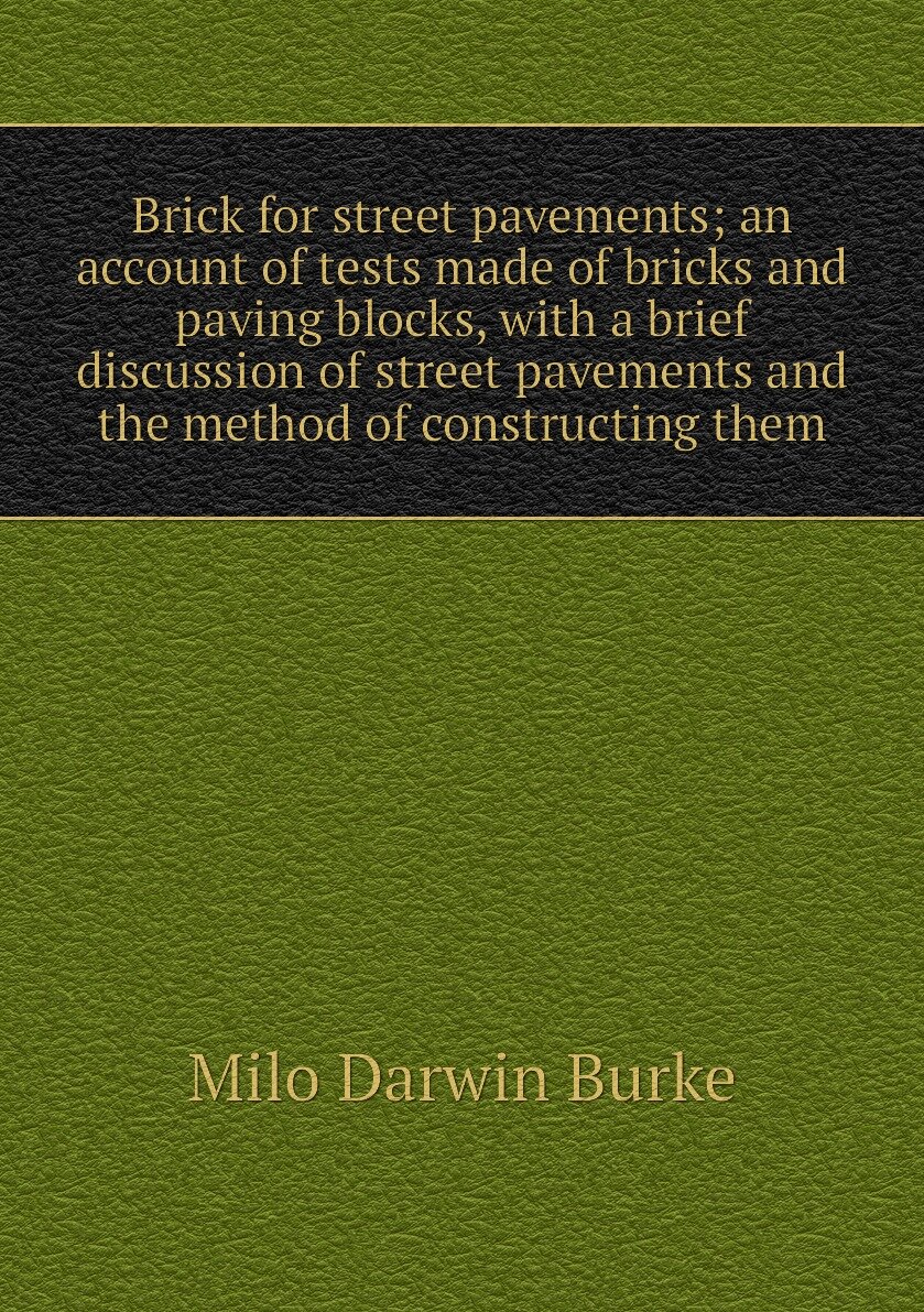 Brick for street pavements; an account of tests made of bricks and paving blocks, with a brief discussion of street pavements and the method of constructing them