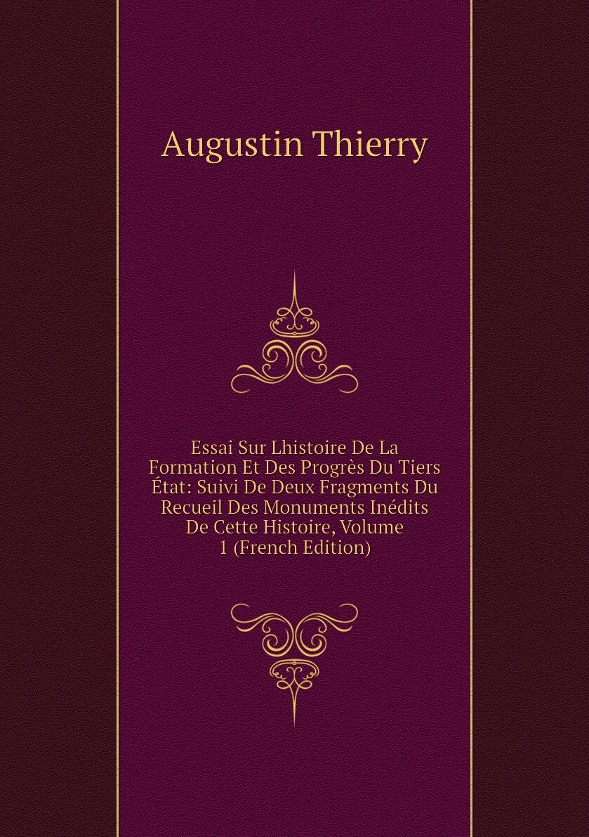 Essai Sur Lhistoire De La Formation Et Des Progrès Du Tiers État: Suivi De Deux Fragments Du Recueil Des Monuments Inédits De Cette Histoire, Volume 1 (French Edition)