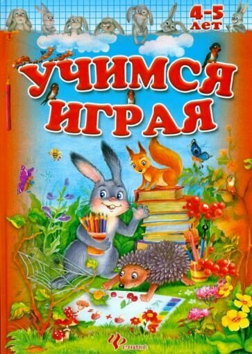 Обучающее пособие Феникс-Премьер Учимся играя. 4-5 лет. 2012 год, О. Г. Сахненко