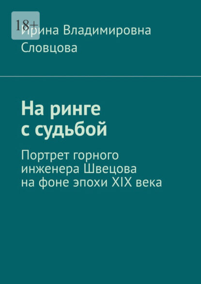 На ринге с судьбой. Портрет горного инженера Швецова на фоне эпохи XIX века [Цифровая книга]