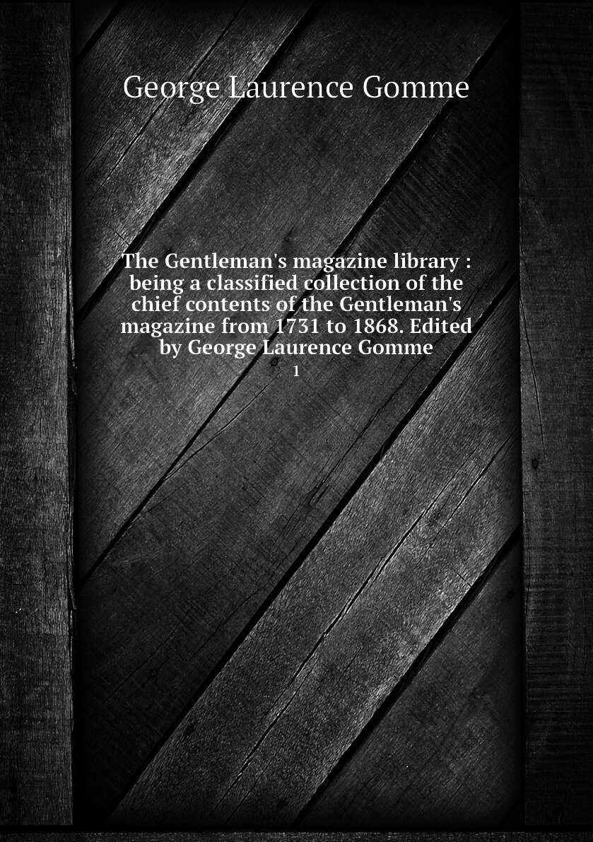The Gentleman's magazine library : being a classified collection of the chief contents of the Gentleman's magazine from 1731 to 1868. Edited by Georg…