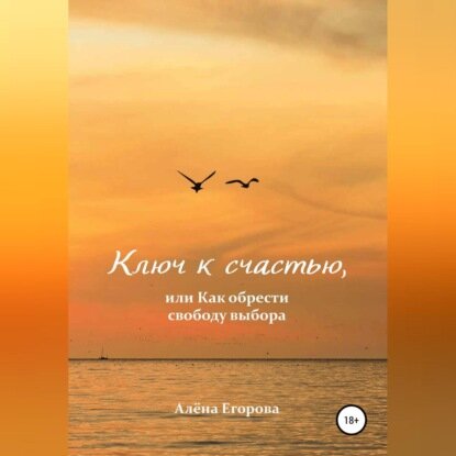 Ключ к счастью, или Как обрести свободу выбора [Аудиокнига]