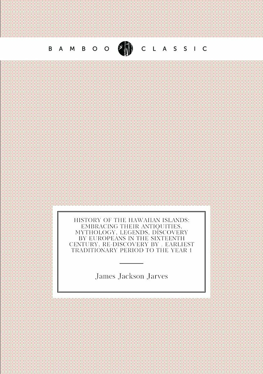 History of the Hawaiian islands: embracing their antiquities, mythology, legends, discovery by Europeans in the sixteenth century, re-discovery by . …