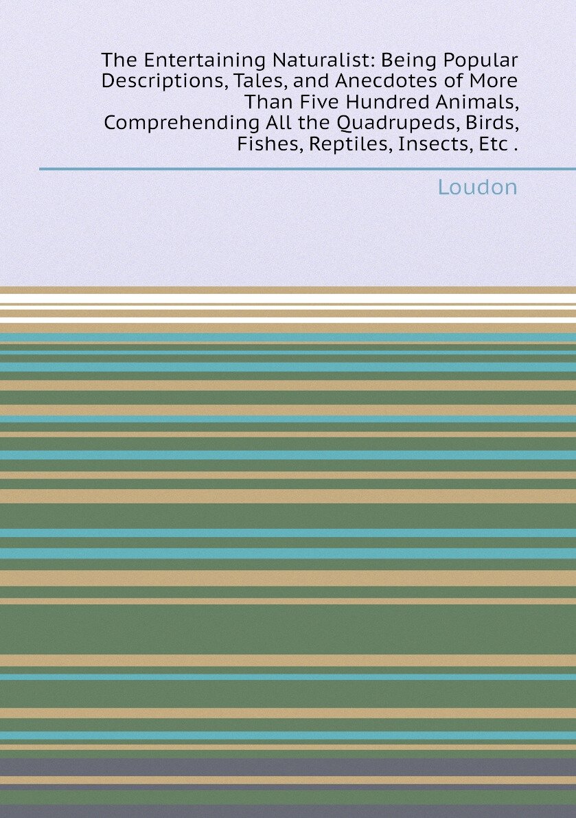 "The Entertaining Naturalist: Being Popular Descriptions, Tales, and Anecdotes of More Than Five Hundred Animals, Comprehending All the Quadrupeds, B…