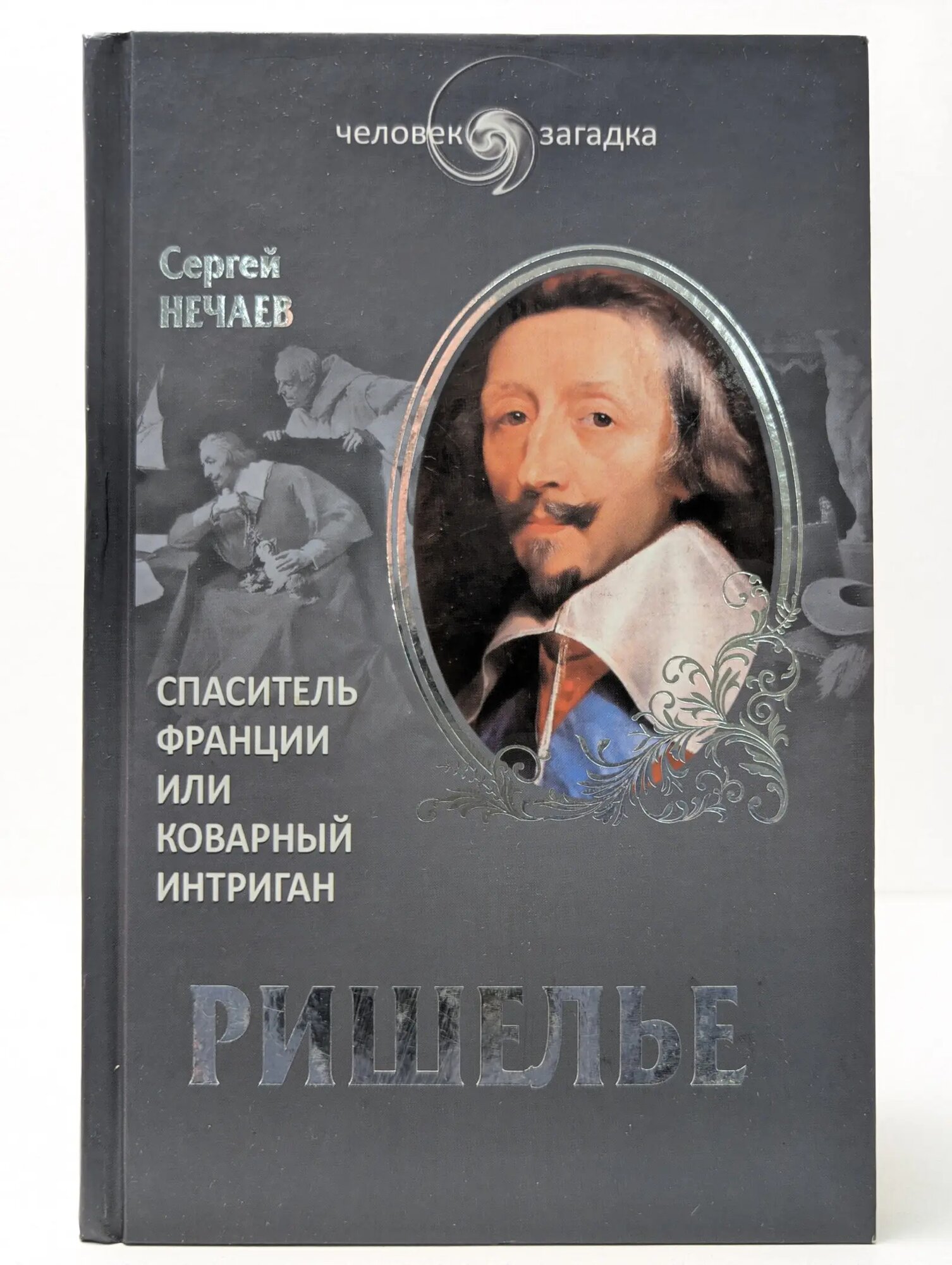 Человек-загадка. Ришелье. Спаситель Франции или коварный интриган Нечаев Сергей Юрьевич 2014