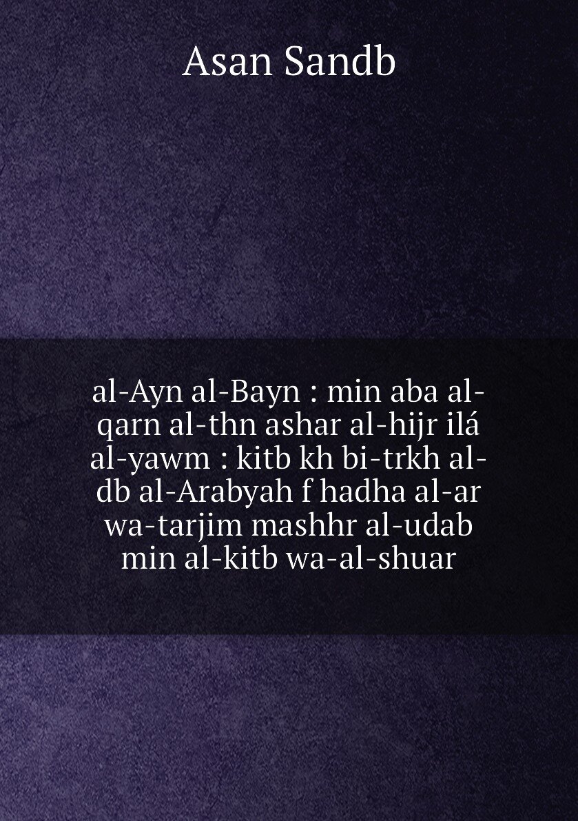 Al-Ayn al-Bayn : min aba al-qarn al-thn ashar al-hijr ilá al-yawm : kitb kh bi-trkh al-db al-Arabyah f hadha al-ar wa-tarjim mashhr al-udab min al-ki…