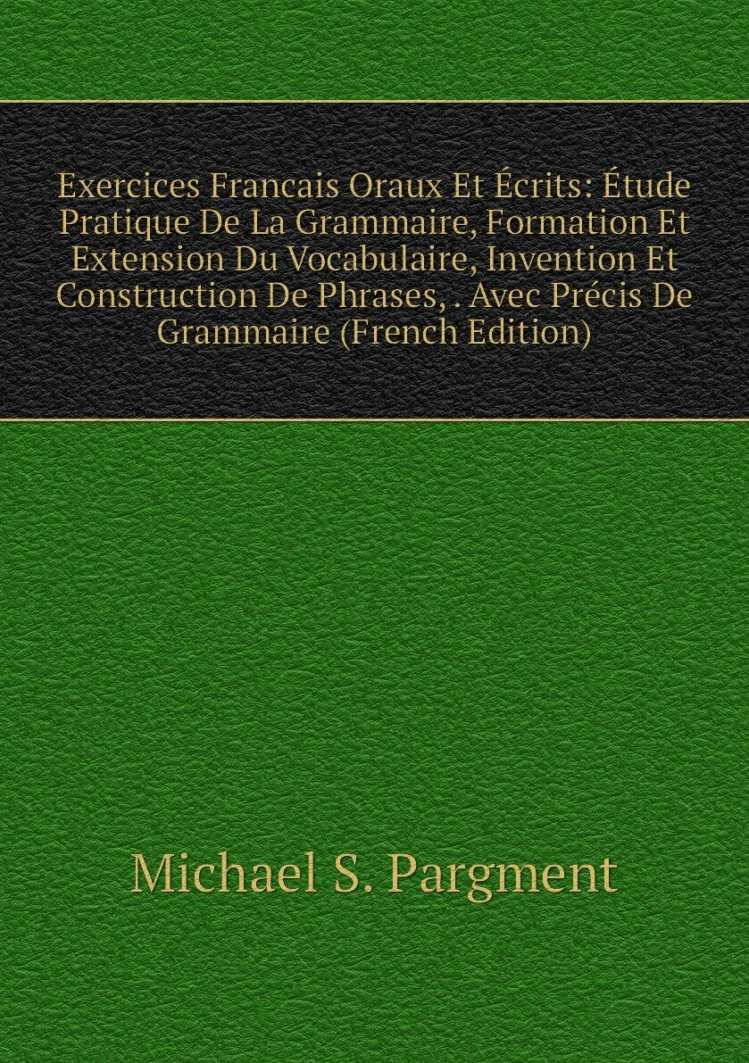 Exercices Francais Oraux Et . crits: . tude Pratique De La Grammaire, Formation Et Extension Du Vocabulaire, Invention Et Construction De Phrases, . Av…