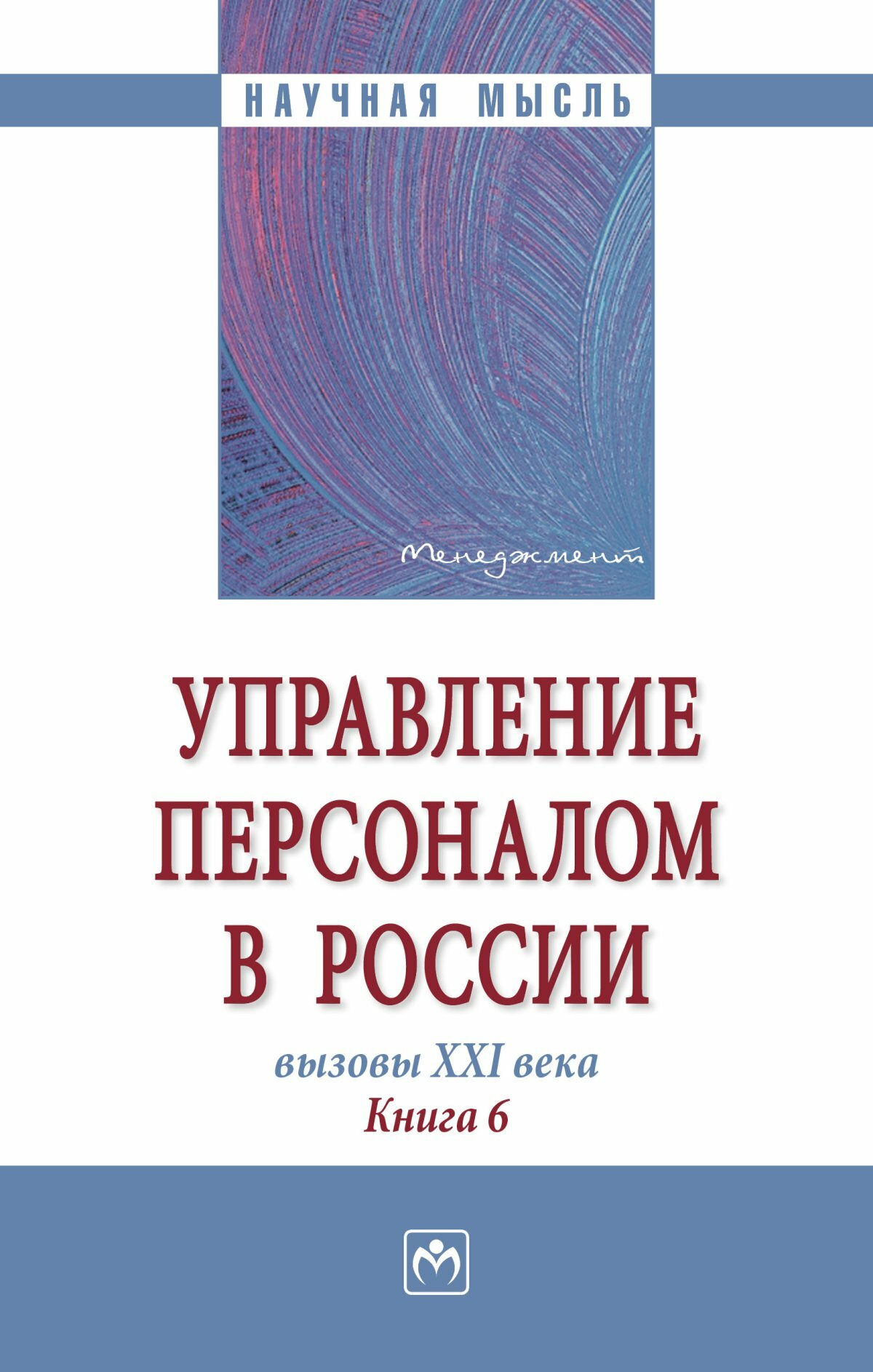 Управление персоналом в России: вызовы XXI века. Книга 6: Монография.-М: НИЦ ИНФРА-М,2024
