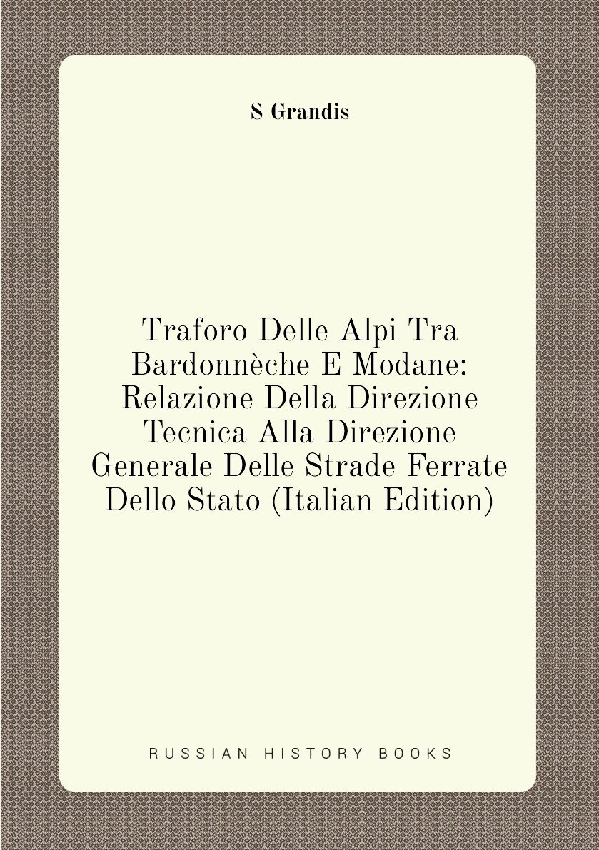 Traforo Delle Alpi Tra Bardonnèche E Modane: Relazione Della Direzione Tecnica Alla Direzione Generale Delle Strade Ferrate Dello Stato (Italian Edit…