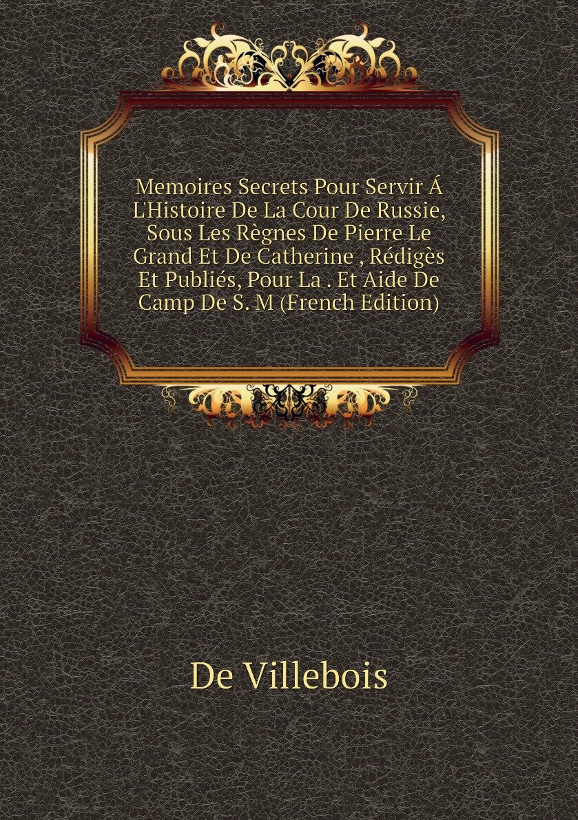 Memoires Secrets Pour Servir Á L'Histoire De La Cour De Russie, Sous Les Règnes De Pierre Le Grand Et De Catherine , Rédigès Et Publiés, Pour La . Et Aide De Camp De S. M (French Edition)