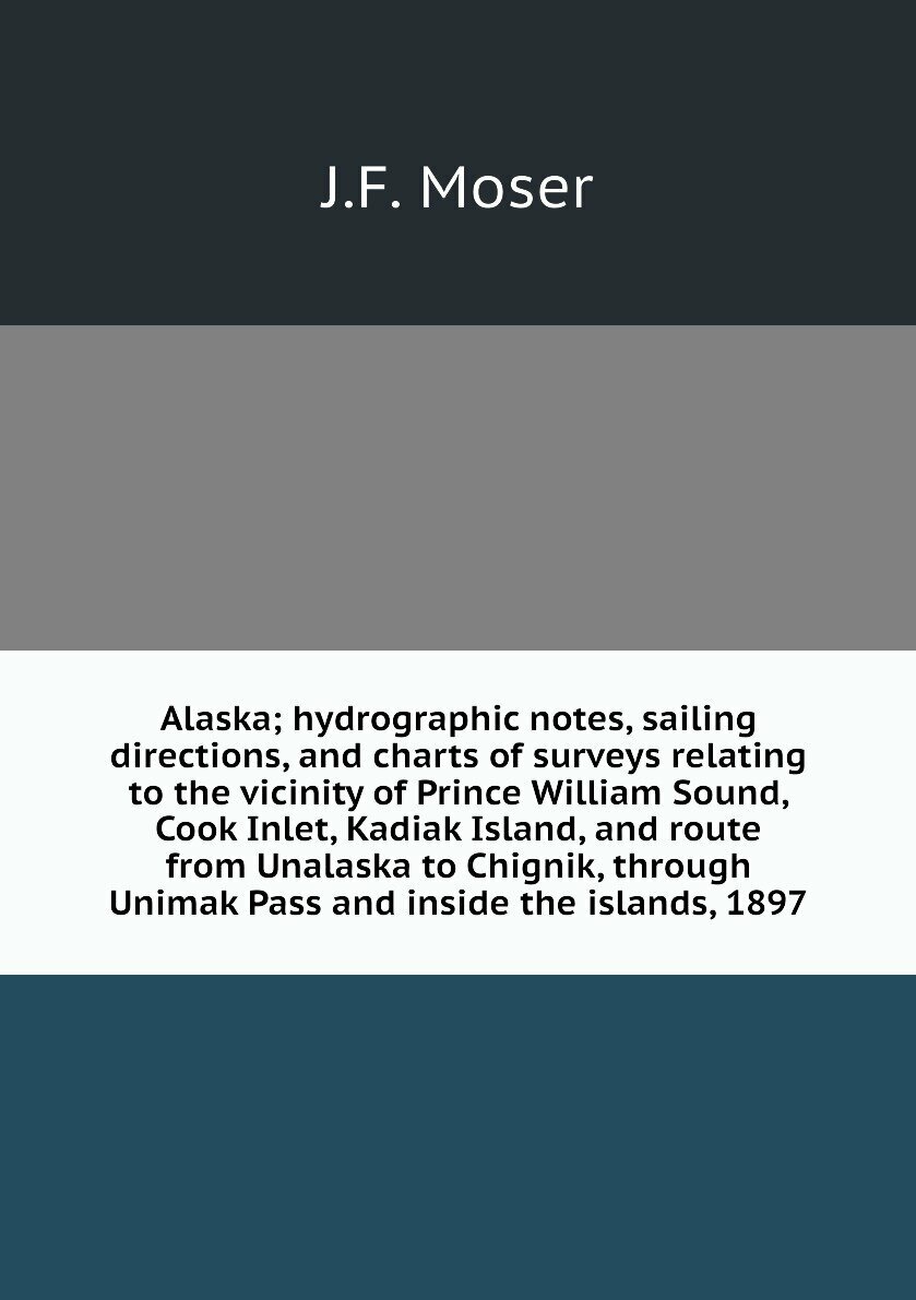 Alaska; hydrographic notes, sailing directions, and charts of surveys relating to the vicinity of Prince William Sound, Cook Inlet, Kadiak Island, an…