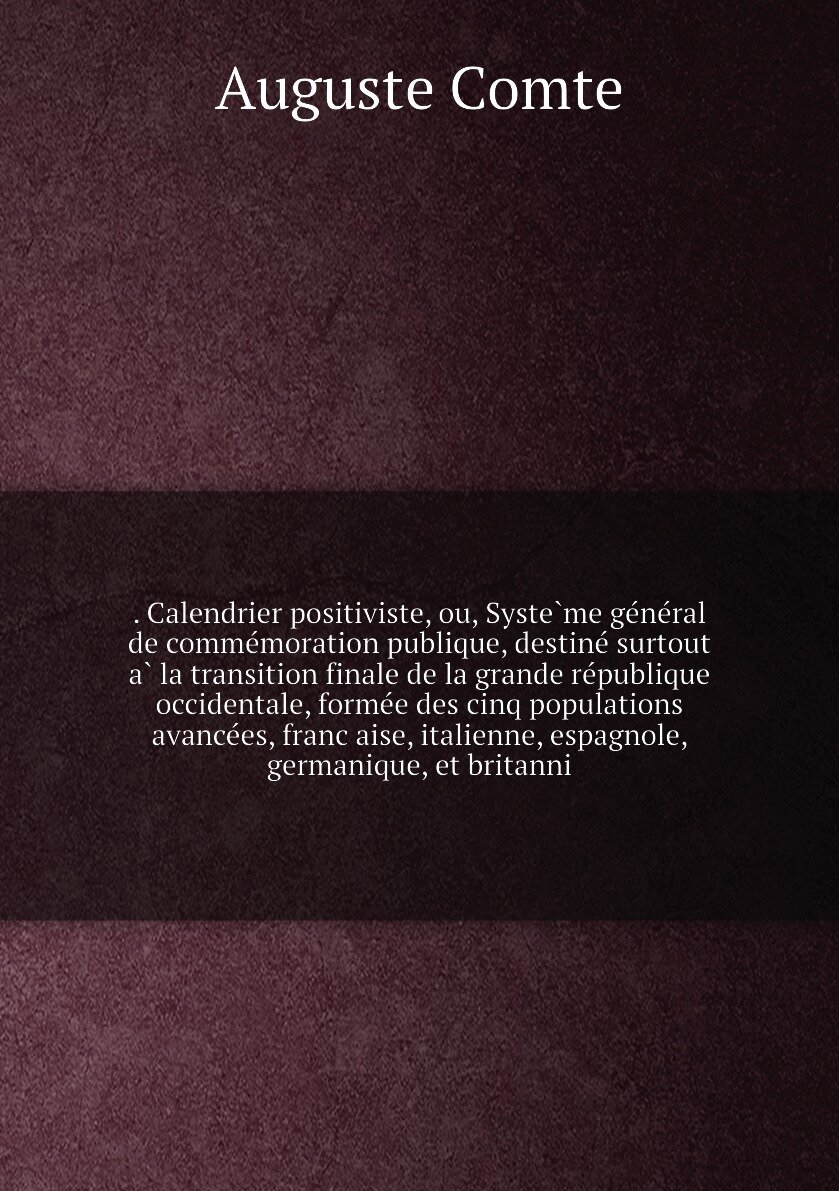 Calendrier positiviste. ou, Syste.me ge.ne.ral de comme.moration publique, destine. surtout a. la transition finale de la grande re.publique occident…