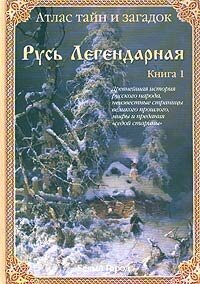 Атлас тайн и загадок. Русь Легендарная. Книга 1