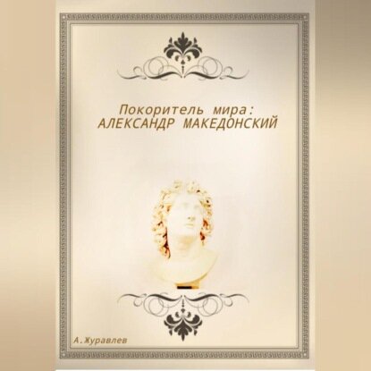 Покоритель мира: Александр Македонский [Аудиокнига]