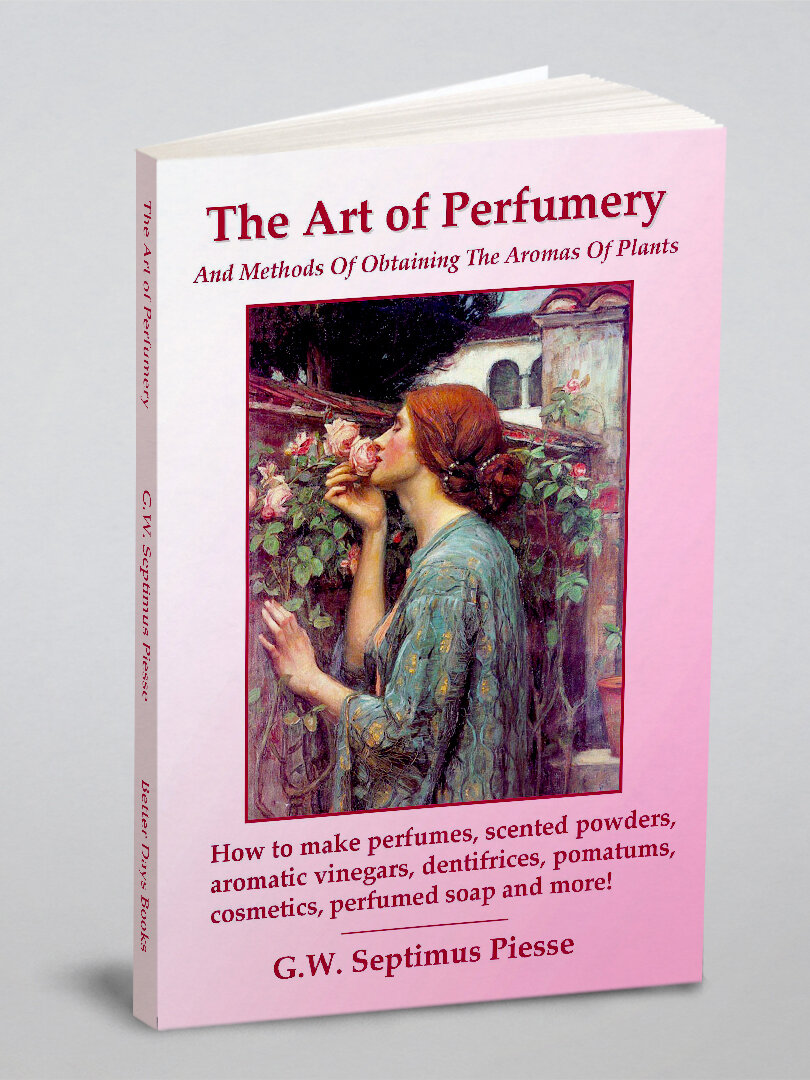 The Art of Perfumery and Methods of Obtaining the Aromas of Plants. How to make perfumes, scented powders, aromatic vinegars, dentifrices, pomatums, …